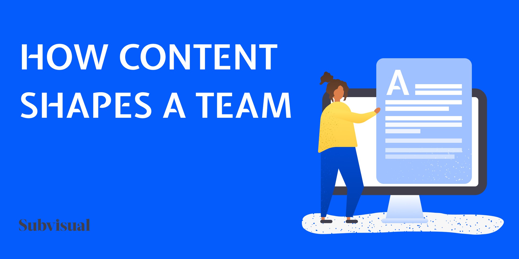 Subvisual | SubMonthly #7 - How Content Shapes A Team